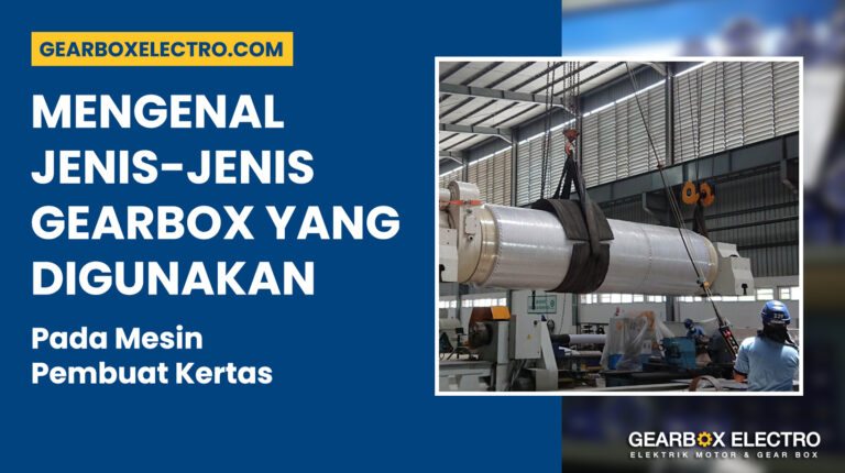 Mengenal Jenis-jenis Gearbox Yang Digunakan Pada Mesin Pembuat Kertas ...